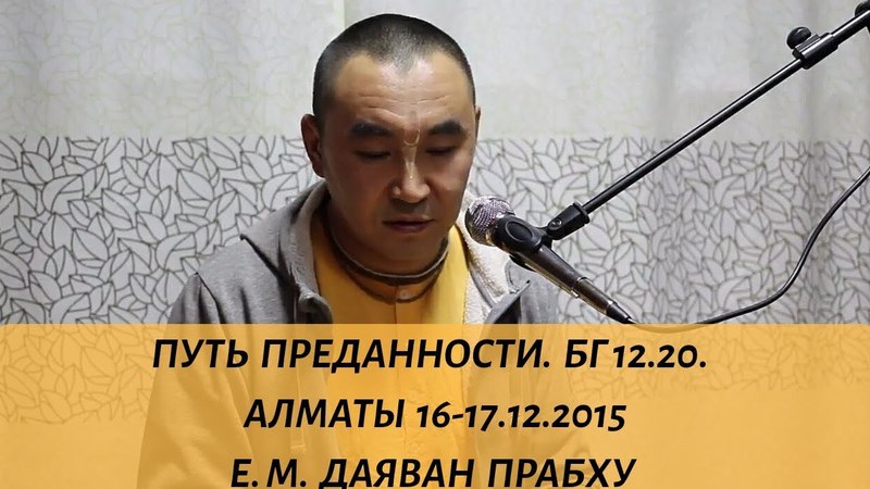 Путь преданности. Часть 1. БГ 12.20 (Алматы, 16.12.2015). Е. М. Даяван прабху