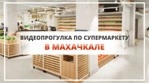 Видеопрогулка по супермаркету в Махачкале