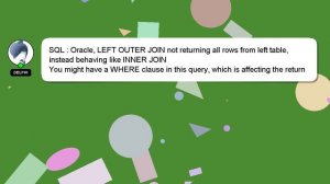 SQL : Oracle, LEFT OUTER JOIN not returning all rows from left table, instead behaving like INNER J
