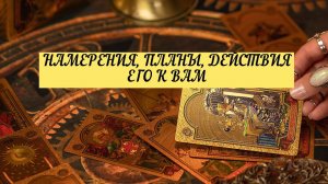 НАМЕРЕНИЯ, ПЛАНЫ, ДЕЙСТВИЯ ЕГО К ВАМ. | ТАРО | Онлайн расклад
