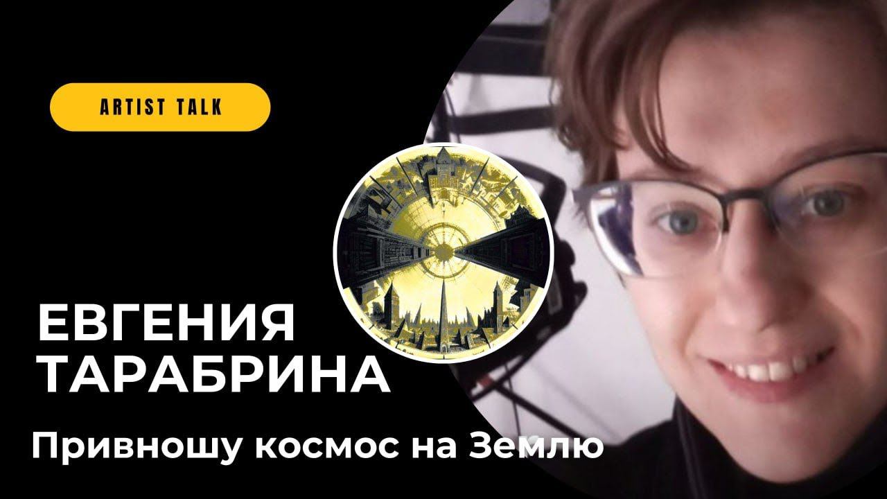Artist Talk Евгения Тарабрина через свои работы приношу космос на землю, показывая, что он близко
