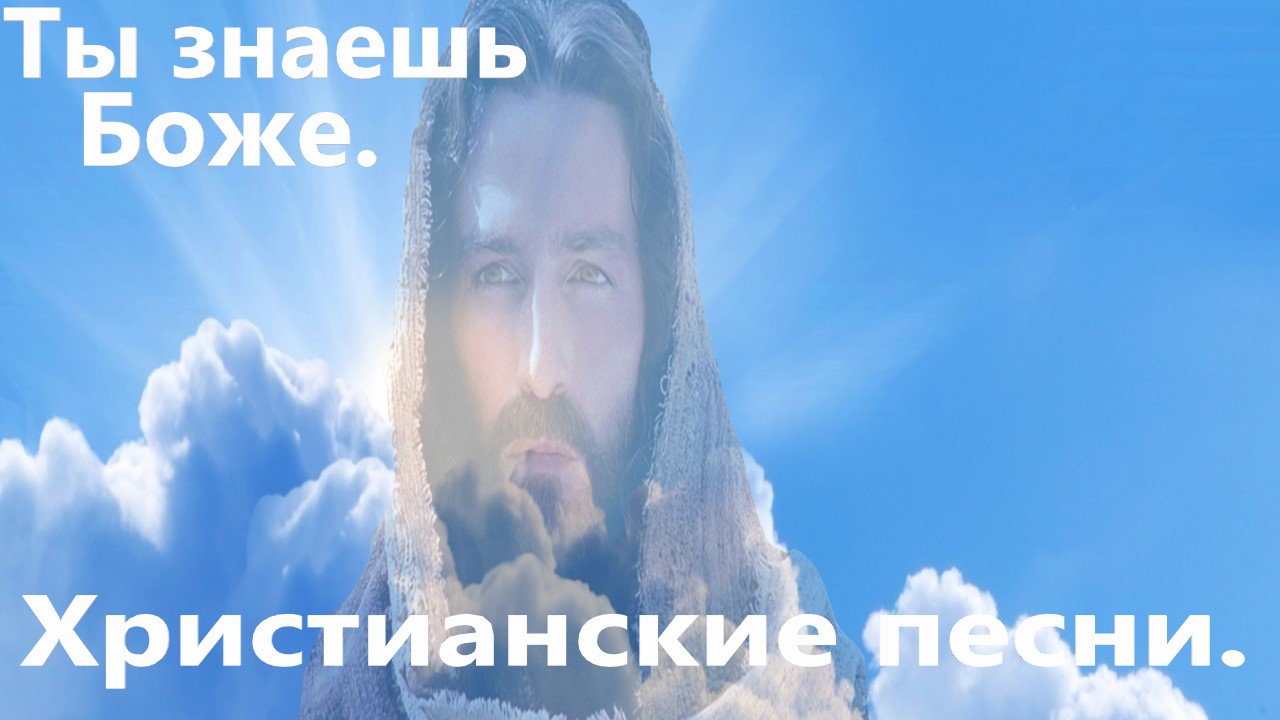 Ты знаешь Боже. Христианские песни.