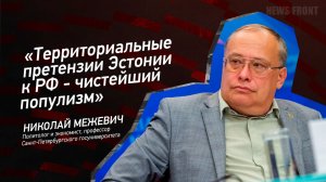 "Территориальные претензии Эстонии к РФ - чистейший популизм" - Николай Межевич