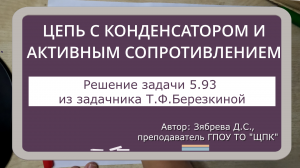 ЦЕПЬ С КОНДЕНСАТОРОМ И АКТИВНЫМ СОПРОТИВЛЕНИЕМ. Решение задачи 5.93