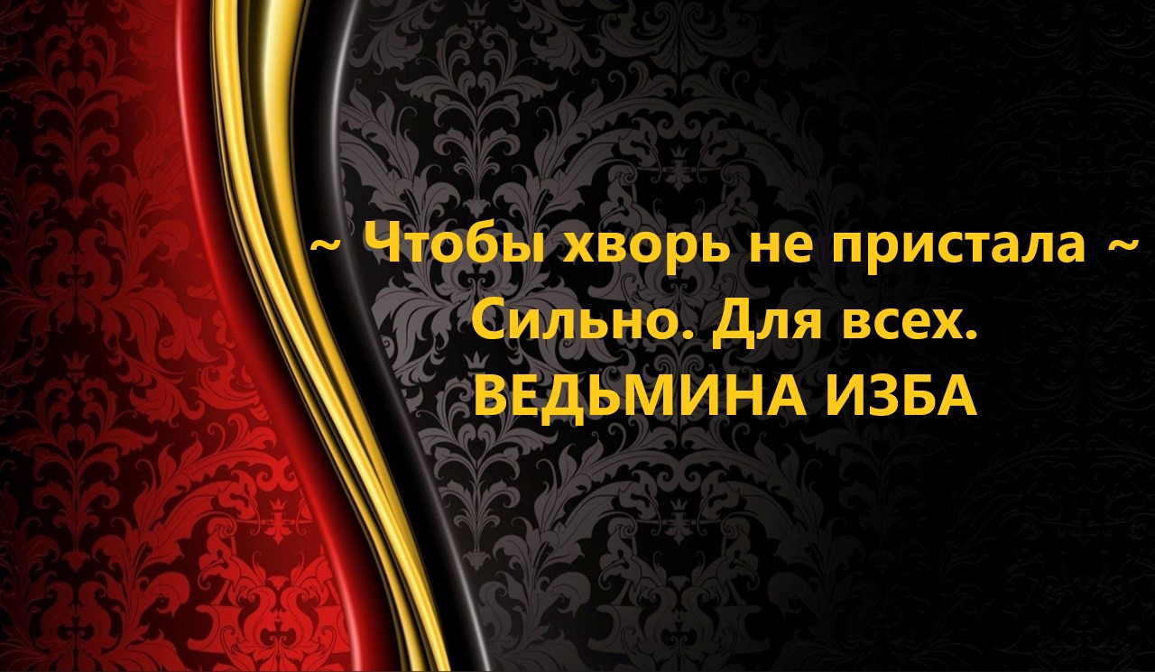 ЧТОБЫ ХВОРЬ НЕ ПРИСТАЛА…СИЛЬНО…ДЛЯ ВСЕХ…АВТОР: ИНГА ХОСРОЕВА