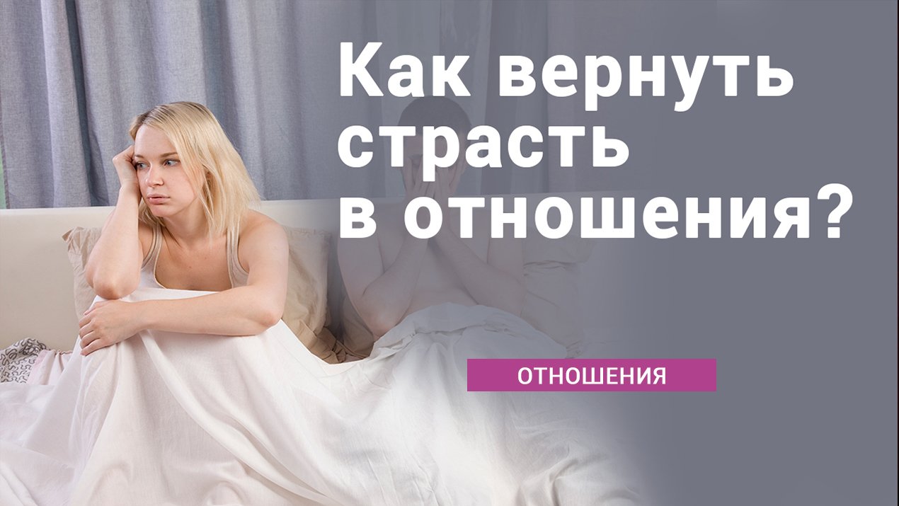 Как вернуть страсть в отношения!