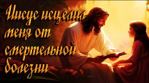 Встреча с Иисусом Христом, сверхъестественное исцеление от болезни