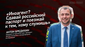 "Иноагент? Сдавай российский паспорт и поезжай к тем, кому служишь" - Антон Бредихин