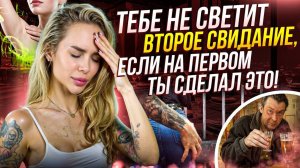 ТЕБЕ НЕ СВЕТИТ ВТОРОЕ СВИДАНИЕ, ЕСЛИ НА ПЕРВОМ ТЫ ДЕЛАЛ ЭТО!
