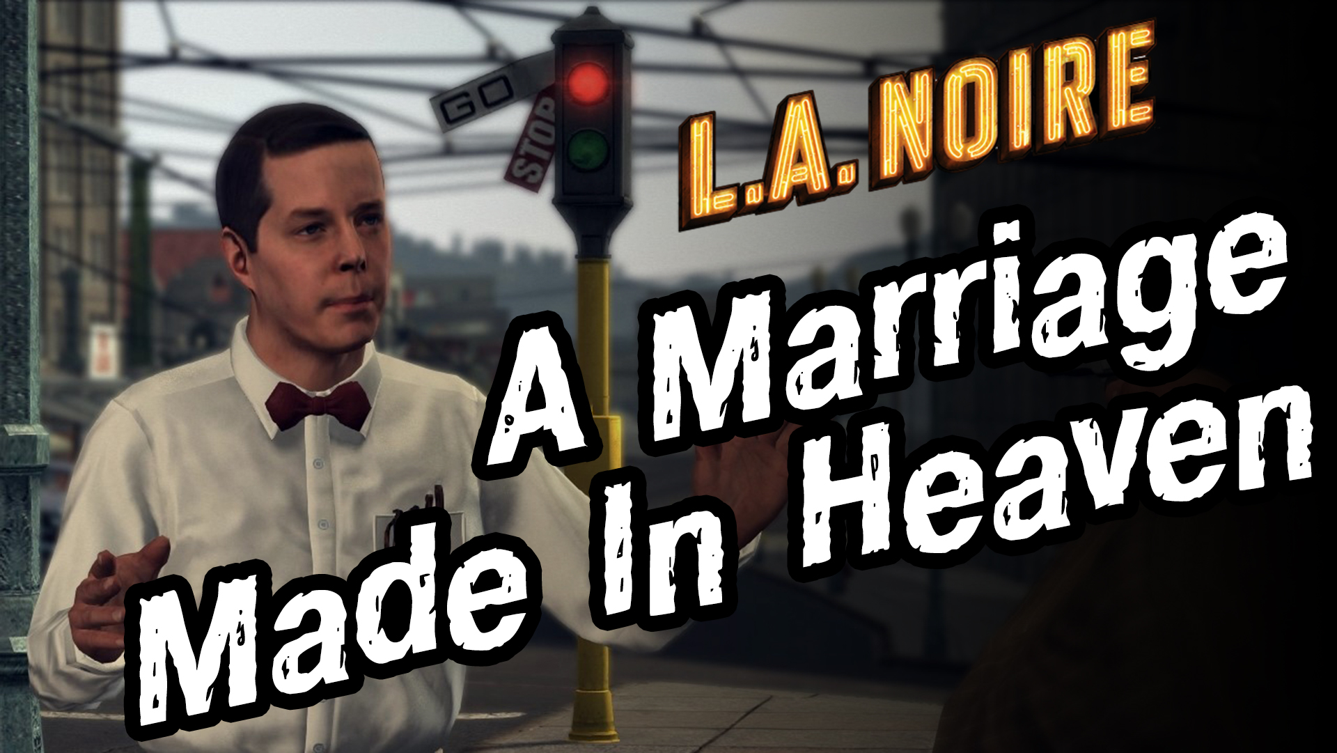 L. A. Noire  |  ?  ?   |  A Marriage Made In Heaven  |  Брак, заключённый на небесах