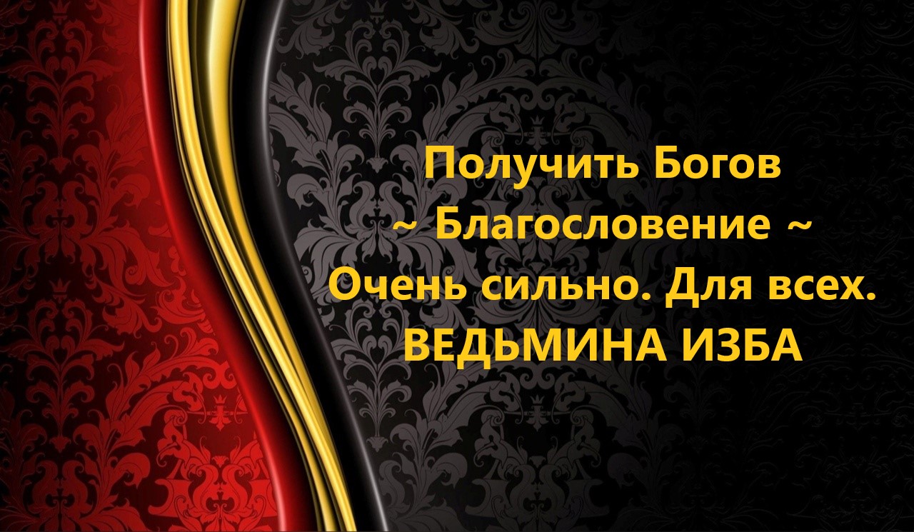 ПОЛУЧИТЬ БОГОВ БЛАГОСЛАВЕНИЕ..ОЧЕНЬ СИЛЬНО..ДЛЯ ВСЕХ..АВТОР: ИНГА ХОСРОЕВА