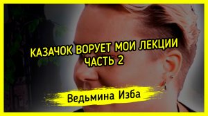 КАЗАЧОК ВОРУЕТ МОИ ЛЕКЦИИ. ЧАСТЬ 2. #ВЕДЬМИНАИЗБА ▶️ #МАГИЯ