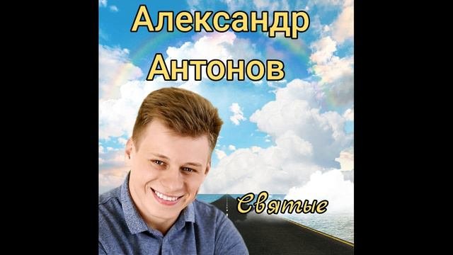 Александр Антонов - СВЯТЫЕ (слова и муз. А.Антонова)