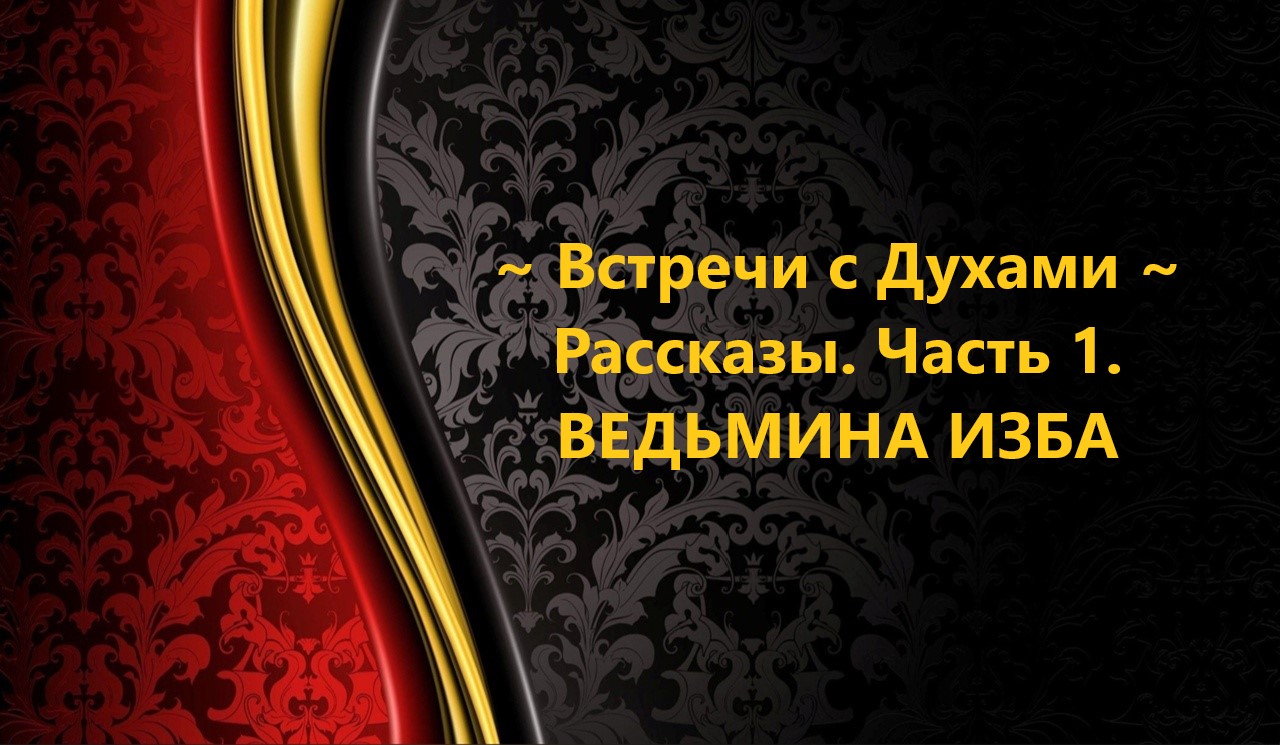 ВСТРЕЧИ С ДУХАМИ..РАССКАЗЫ..ЧАСТЬ 1..АВТОР: ИНГА ХОСРОЕВА