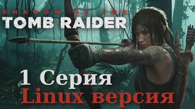 Тень расхитительницы гробниц - 1 Серия (Shadow of the Tomb Raider - Linux версия)