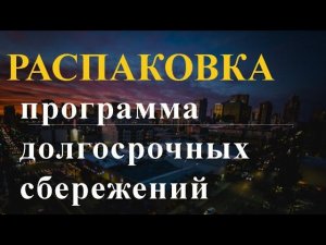 Распаковка программы долгосрочных сбережений