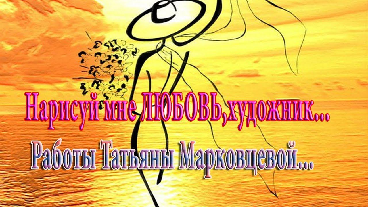 Нарисуй мне ЛЮБОВЬ, художник*    Художник Татьяна Марковцева