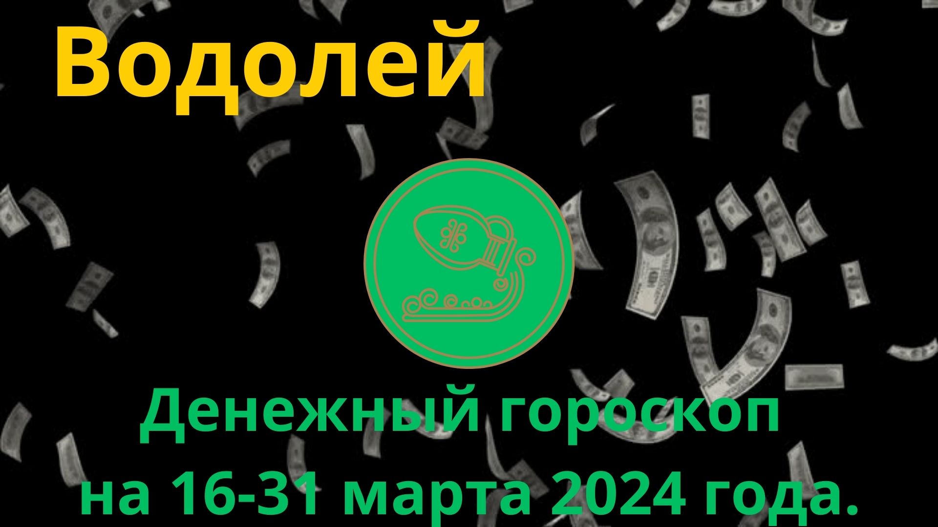 Водолей. Денежный гороскоп на вторую половину марта 2024 года.