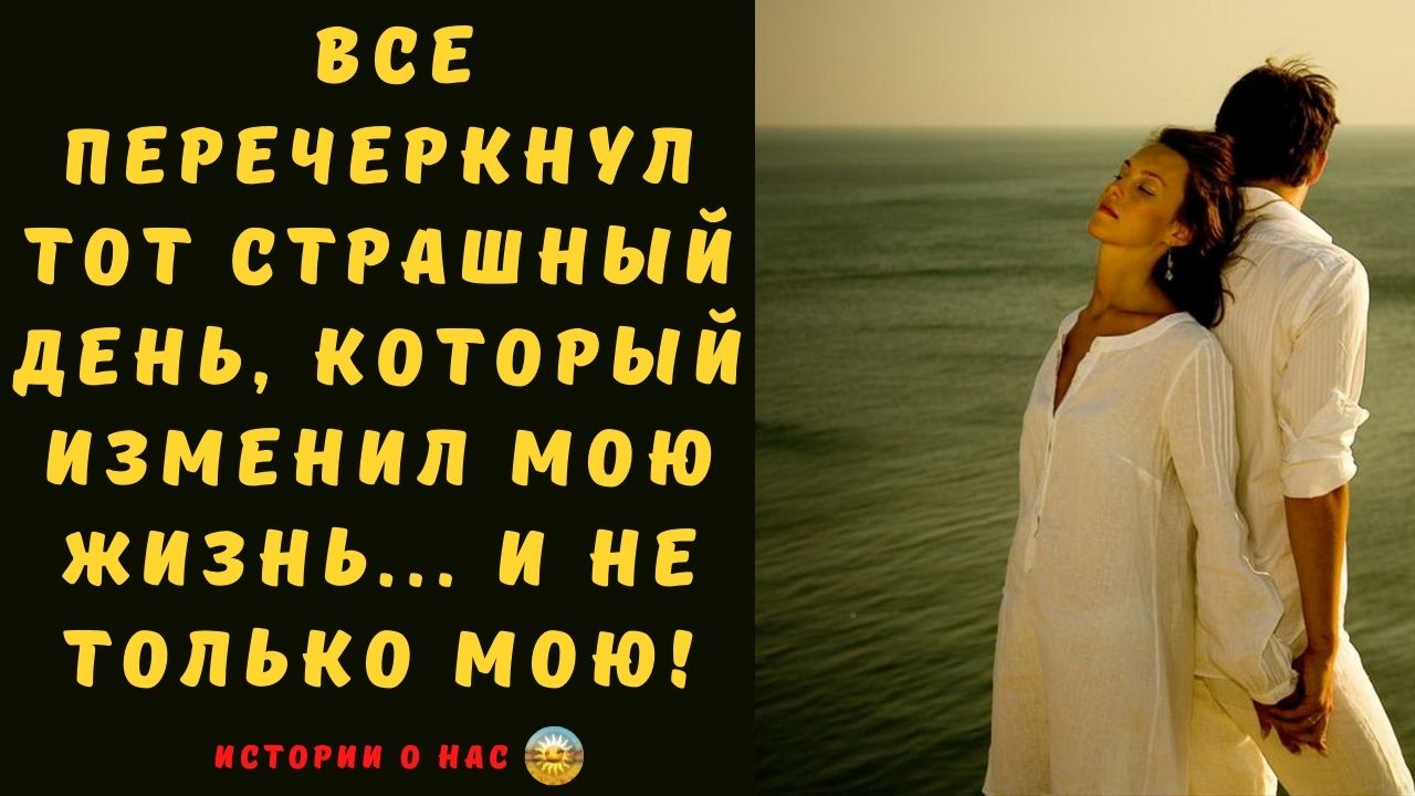 История любви и верности: все перечеркнул тот страшный день, который изменил мою жизнь, и не только