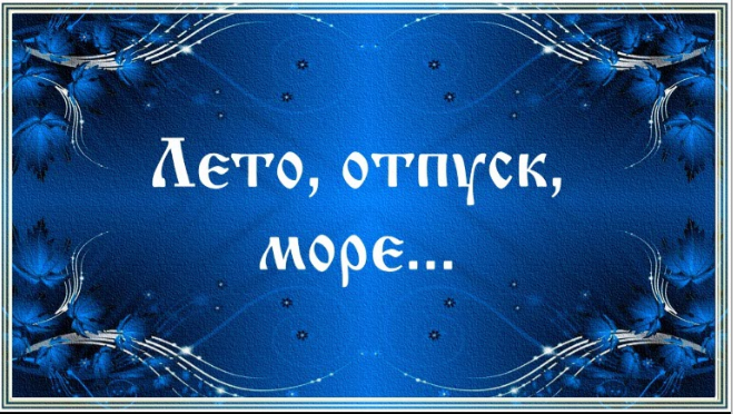 ЛЕТО, ОТПУСК, МОРЕ...