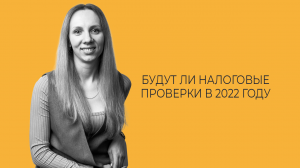 Будут ли налоговые проверки в 2022 году