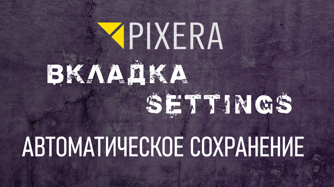 PIXERA Урок 0.01 Вкладка Settings - Автоматическое Сохранение
