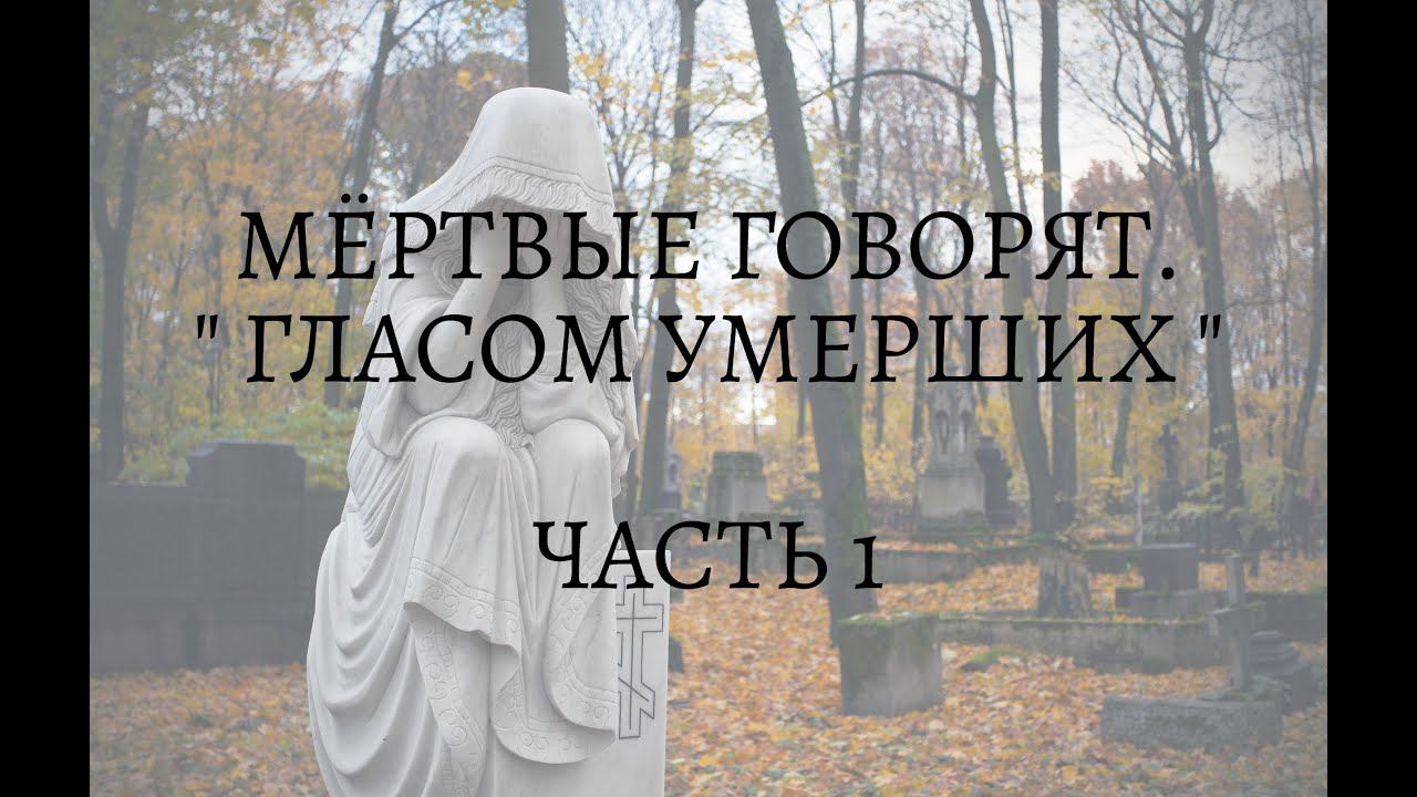 МЁРТВЫЕ ГОВОРЯТ. "ГЛАСОМ УМЕРШИХ". ЧАСТЬ 1