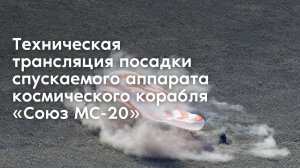 Техническая трансляция посадки спускаемого аппарата космического корабля «Союз МС-20»