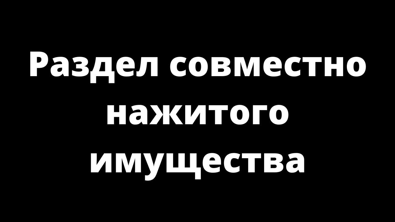РАЗДЕЛ СОВМЕСТНО НАЖИТОГО ИМУЩЕСТВА.mpg