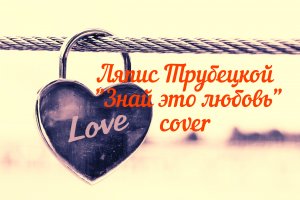 Ляпис Трубецкой "знай это любовь" cover