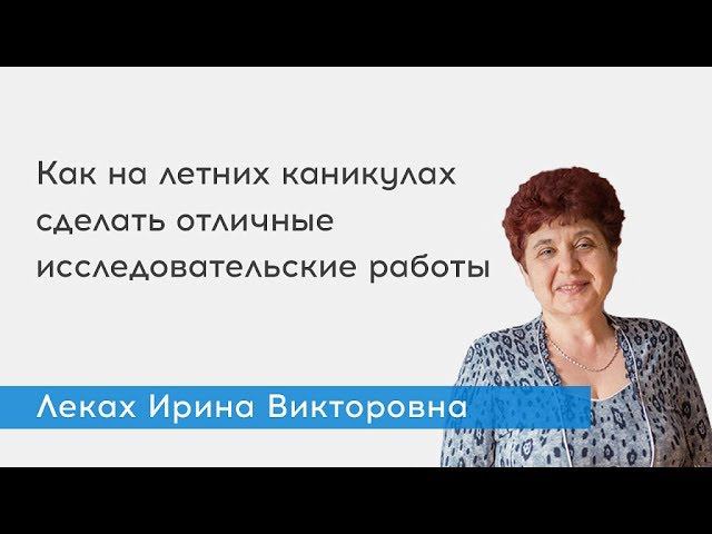 Как на летних каникулах сделать отличные исследовательские работы  - спикер Леках И.В.