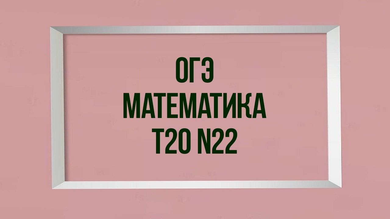 Задание 22. Тест 20. ОГЭ . Математика.