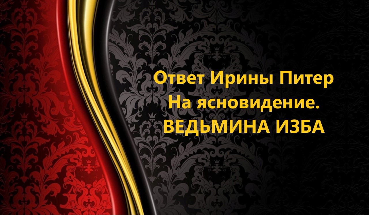 ОТВЕТ ИРИНЫ ПИТЕР..НА ЯСНОВИДЕНИЕ..АВТОР: ИНГА ХОСРОЕВА