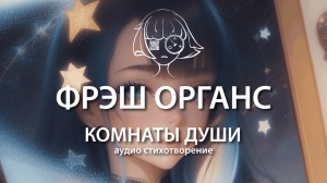 "Комнаты души". Аудио стихотворение. Фрэш Органс.