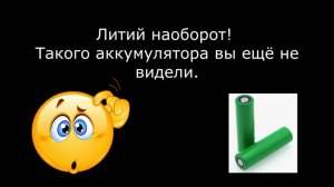 Литий наоборот. Такого аккумулятора вы ещë не видели!