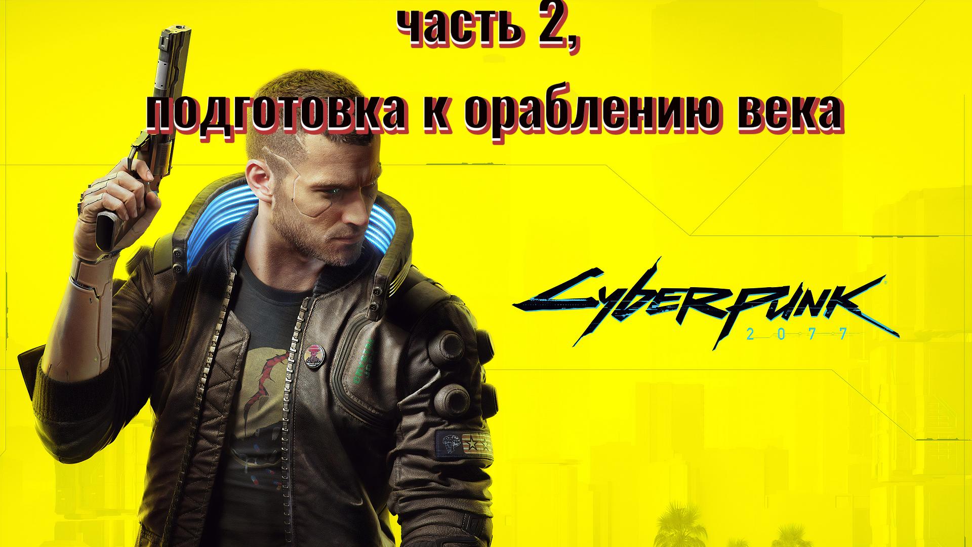 Cyberpunk 2077 часть 2 подготовка