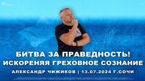 Битва за праведность! Искореняя греховное сознание | Александр Чижиков | Церковь Славы Божьей г.Сочи