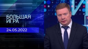 Большая игра. Часть 4. Специальный выпуск от 24.05.2022