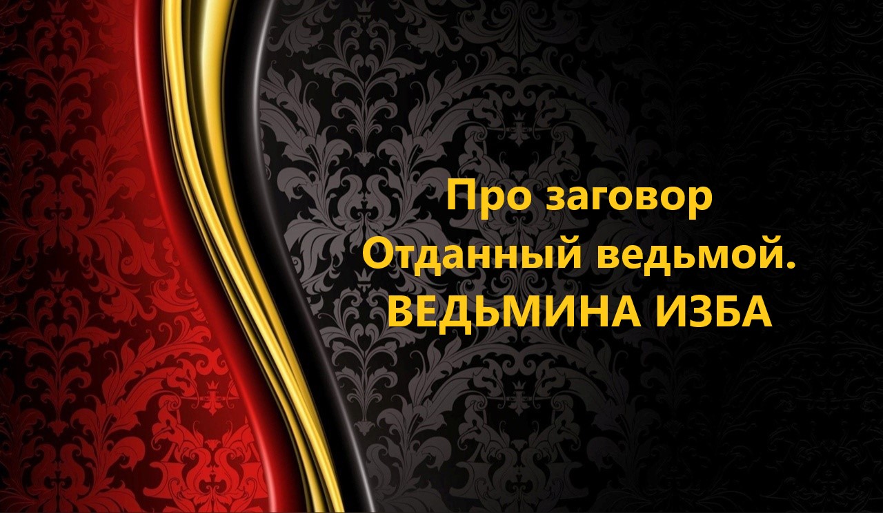 ПРО ЗАГОВОР ОТДАННЫЙ ВЕДЬМОЙ..АВТОР: ИНГА ХОСРОЕВА