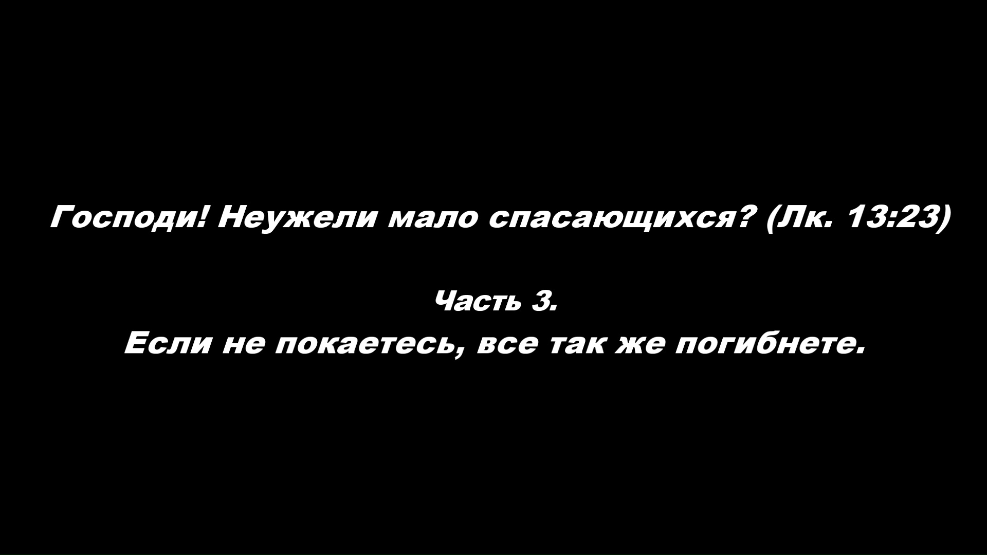 Господи! Неужели мало спасающихся? (Лк. 13_23)
Часть 3. Если не покаетесь, все так же погибнете