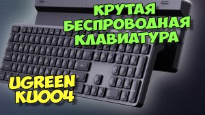 КРУТАЯ БЕСПРОВОДНАЯ КЛАВИАТУРА ОТ UGREEN. ОБЗОР НОВОЙ МОДЕЛИ.