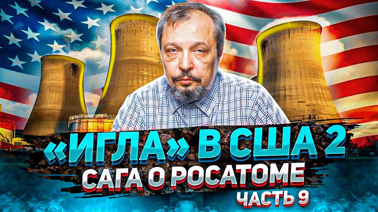 «ИГЛА» В США 2. Мир Вокруг «Иглы» - Сага о РОСАТОМе часть 9 | Геоэнергетика Инфо