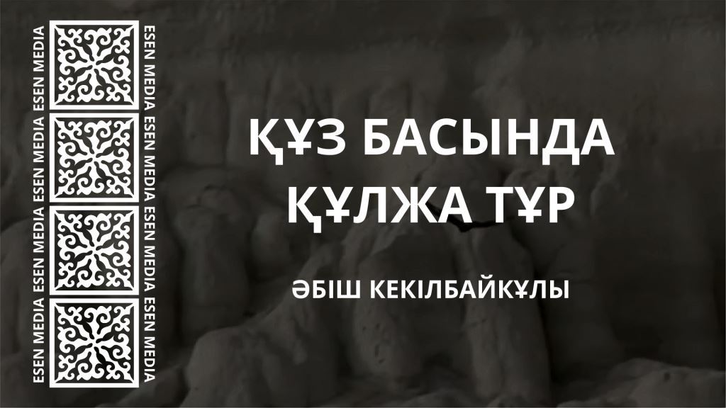 ҚҰЗ БАСЫНДА ҚҰЛЖА ТҰР - ӘБІШ КЕКІЛБАЙҰЛЫ