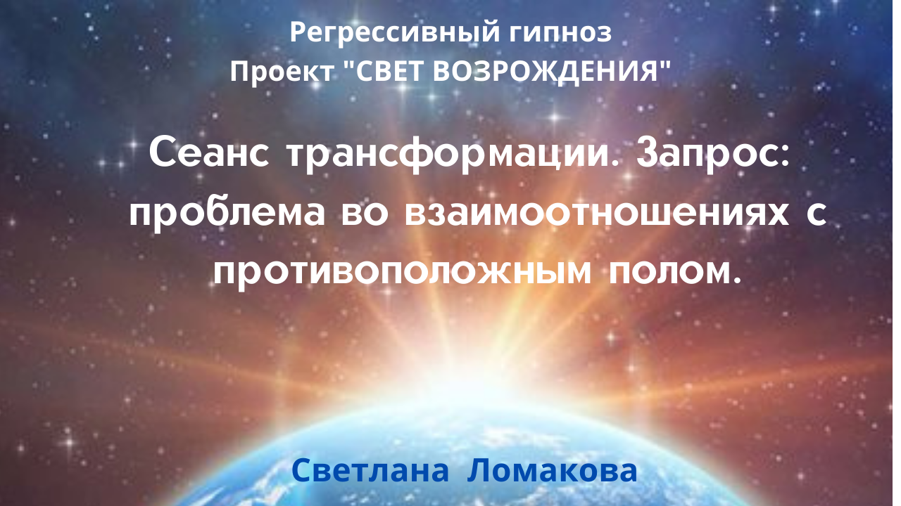 СЕАНС ТРАНСФОРМАЦИИ. ЗАПРОС: ПРОБЛЕМА ВО ВЗАИМООТНОШЕНИЯХ С ПРОТИВОПОЛОЖНЫМ ПОЛОМ.