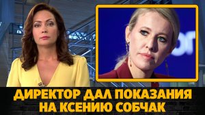Директор Ксении Собчак дал на нее показания