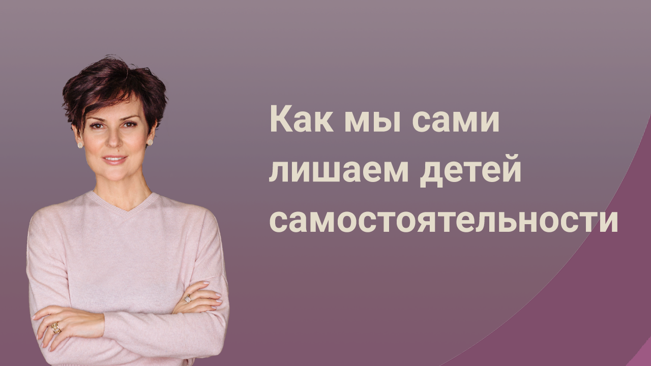 Наталия Долина как мы сами лишаем детей самостоятельности