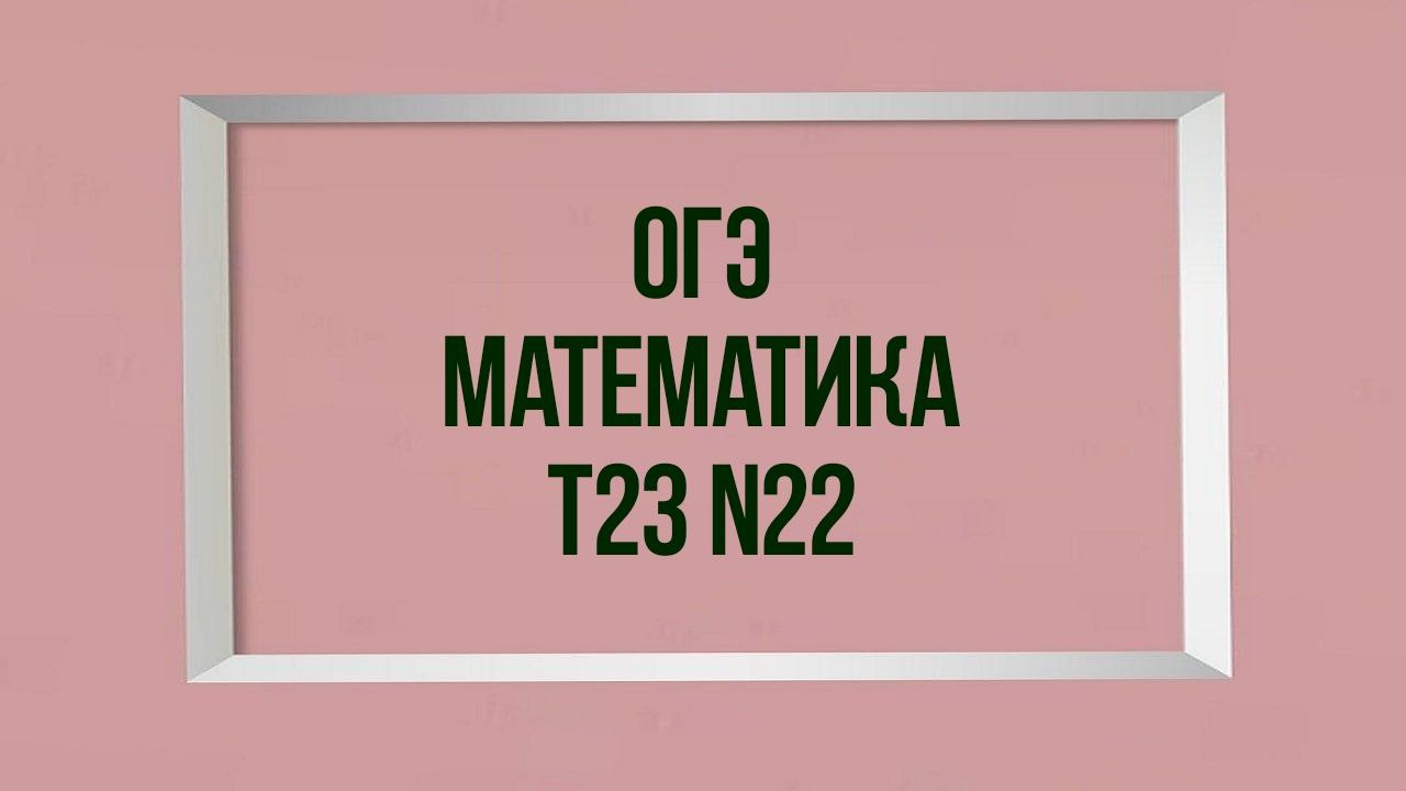 Задание 22. Тест 23. ОГЭ. Математика.