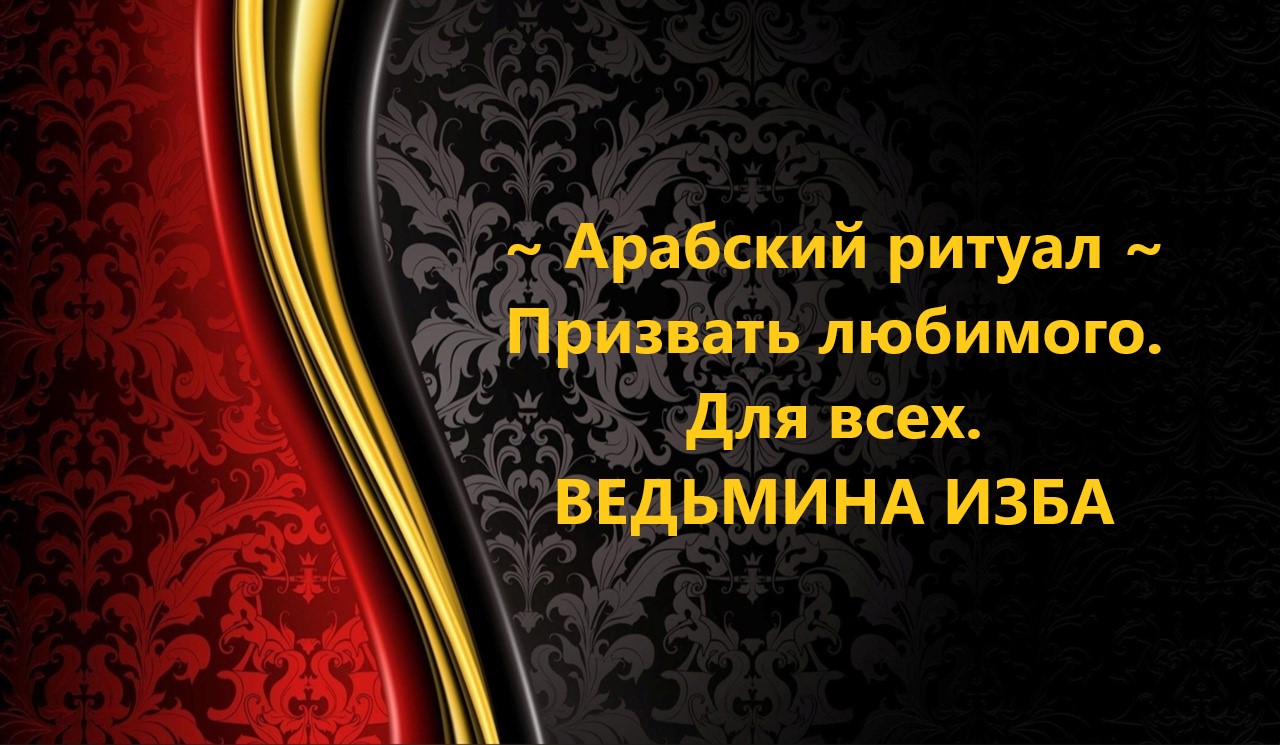ПРИЗВАТЬ ЛЮБИМОГО..ДЛЯ ВСЕХ..АРАБСКИЙ РИТУАЛ...АВТОР: ИНГА ХОСРОЕВА