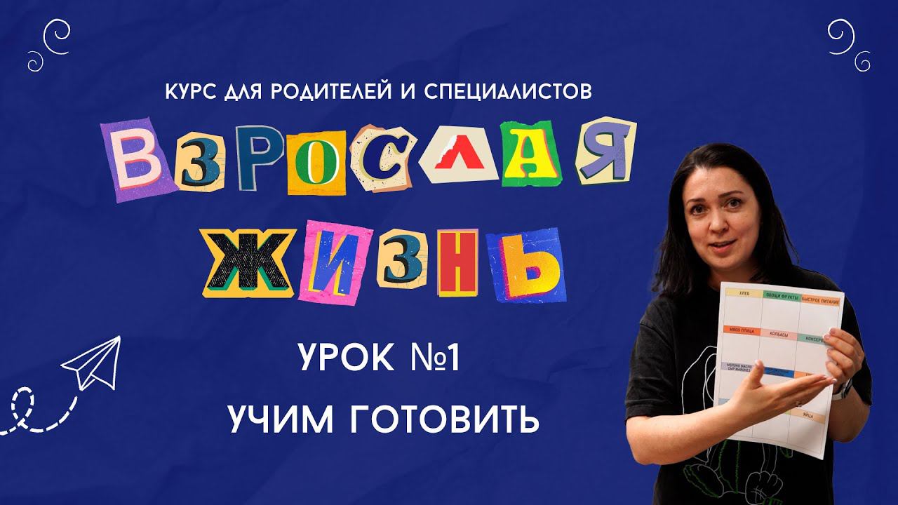 Взрослая жизнь. Урок1. Учим готовить//Курс для родителей и специалистов