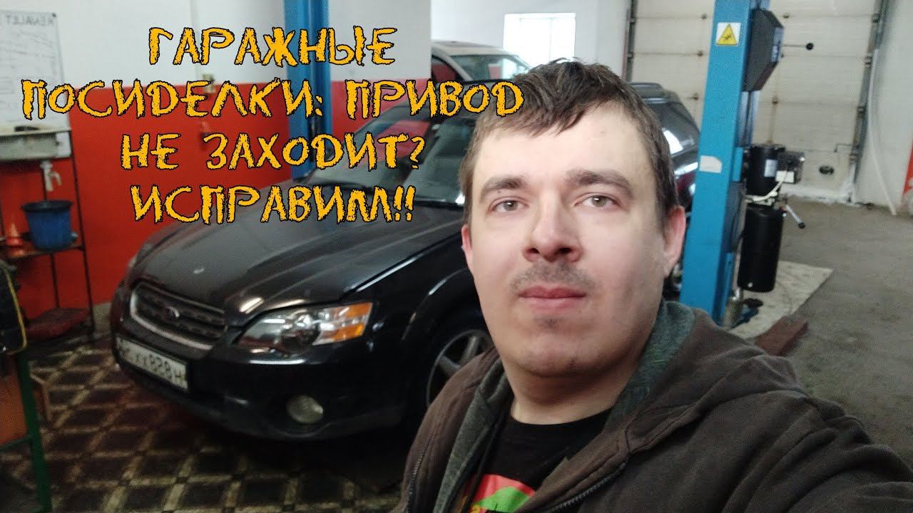ГАРАЖНЫЕ ПОСИДЕЛКИ: Привод не заходит? исправим!! (Subaru Outback)